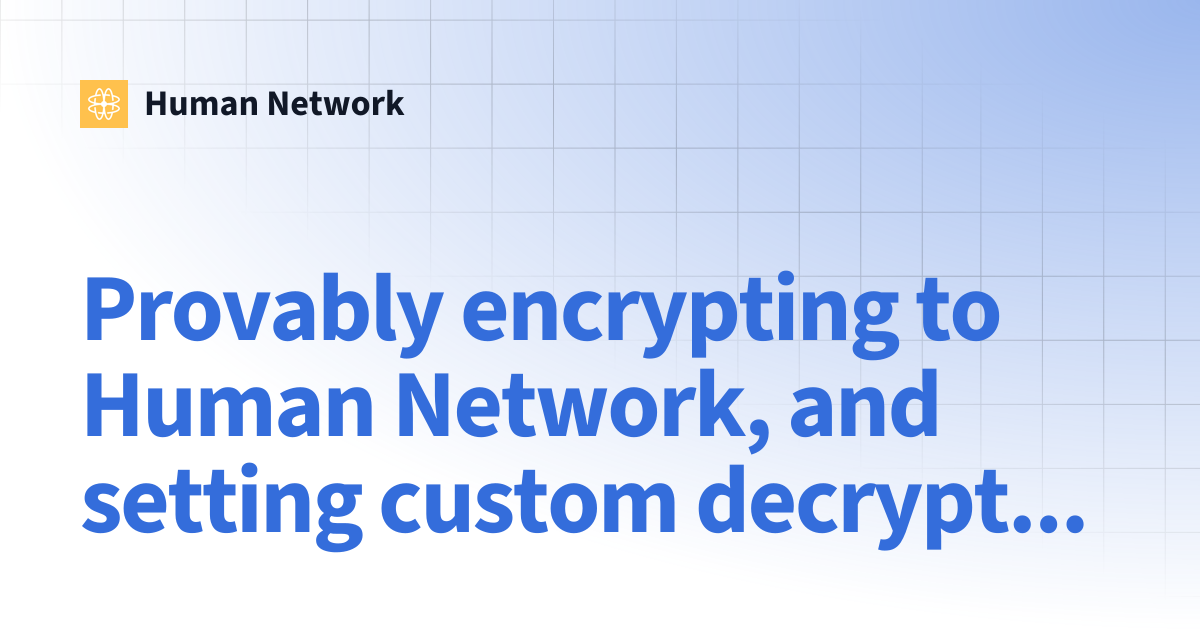 Provably encrypting to Human Network, and setting custom decryption ...